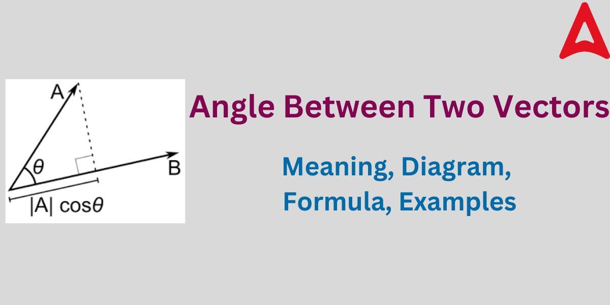 Angle Between Two Vectors- Meaning, Formula, Examples Angle Between Two Vectors- Meaning, Formula, Examples